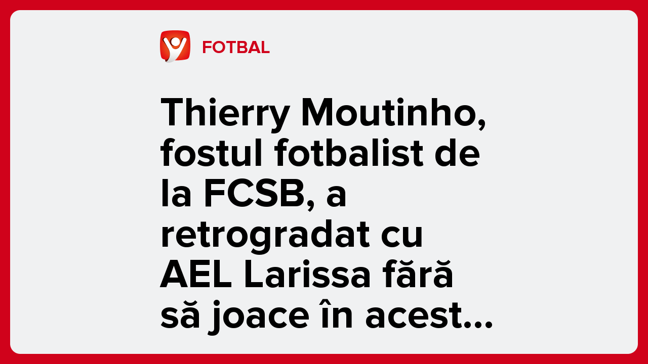Thierry Moutinho, fostul fotbalist de la FCSB, a retrogradat cu AEL ...
